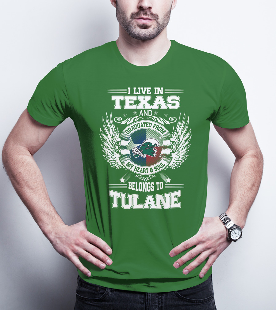 I LIVE IN TEXAS AND GRADUATED FROM MY HEART AND SOUL BELONGS TO TULANE T-Shirt