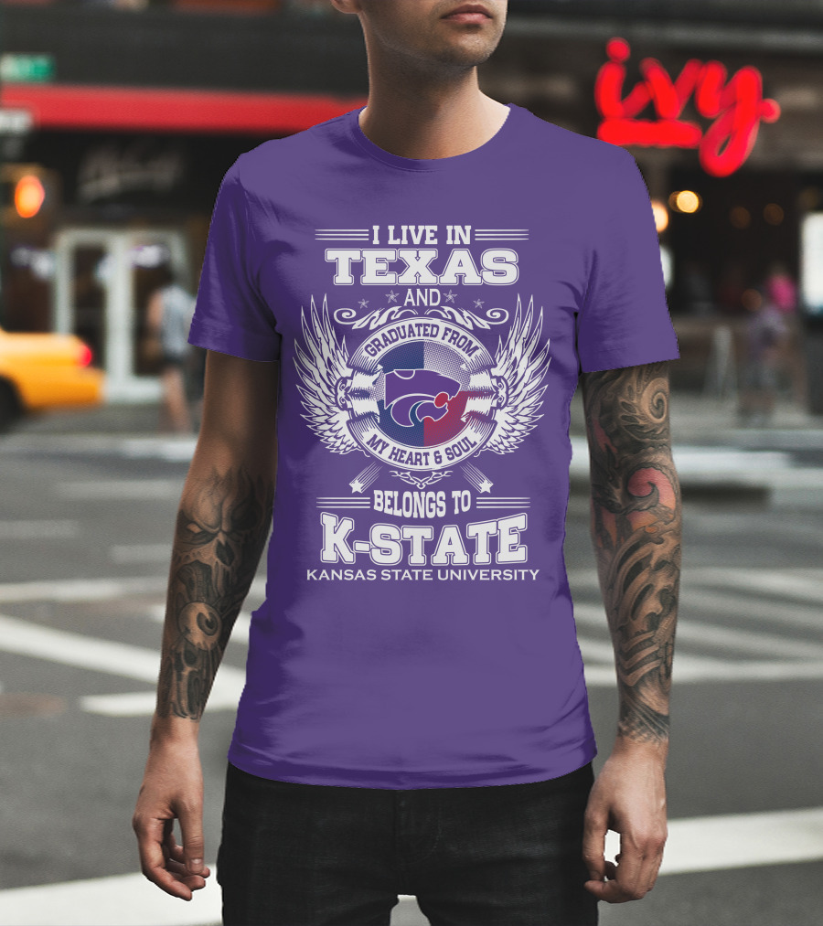 I Live In Texas And Graduated From My Heart And Soul Belongs To Kansas State University K-State T-Shirt
