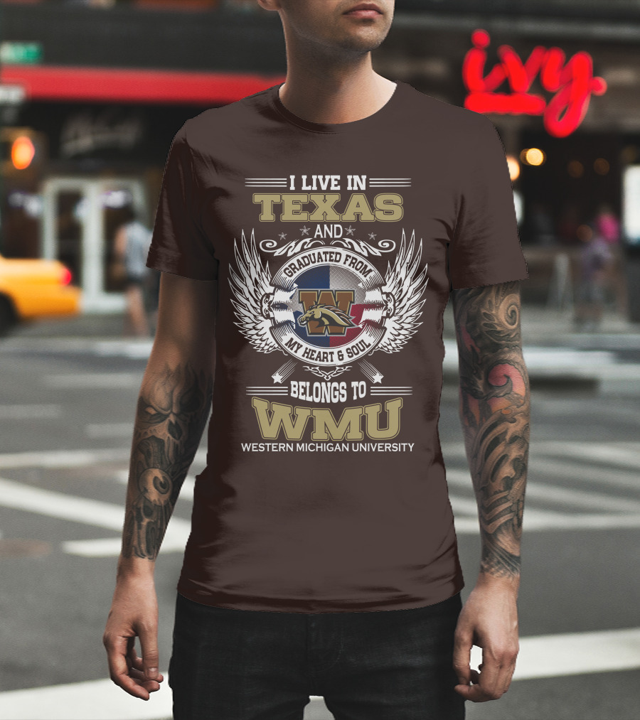 I Live In Texas And Graduated From Western Michigan University My Heart And Soul Belongs To WMU T-Shirt