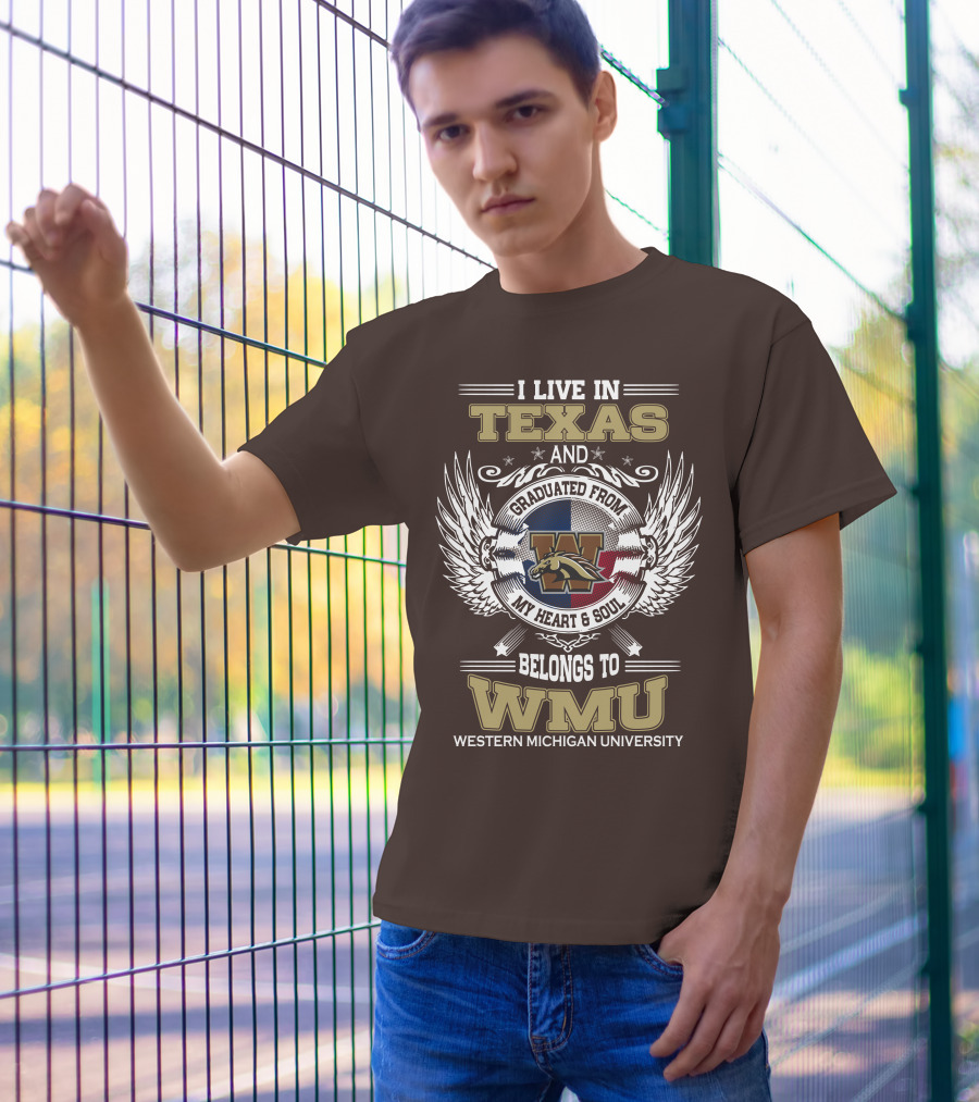 I Live In Texas And Graduated From Western Michigan University My Heart And Soul Belongs To WMU T-Shirt