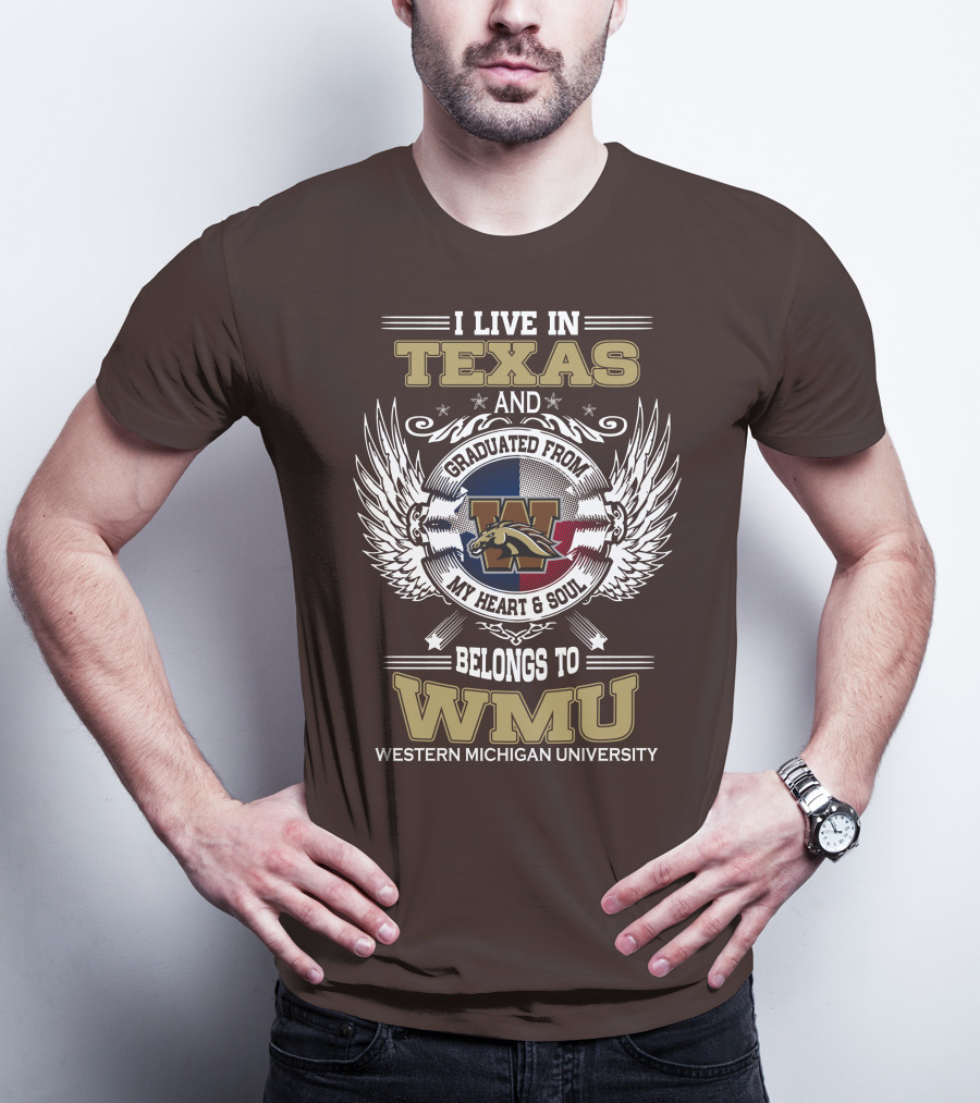I Live In Texas And Graduated From Western Michigan University My Heart And Soul Belongs To WMU T-Shirt