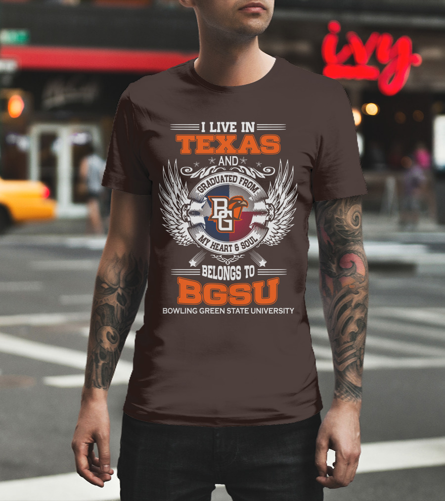 I Live In Texas And Graduated From Bowling Green State University My Heart And Soul Belongs To BGSU T-Shirt