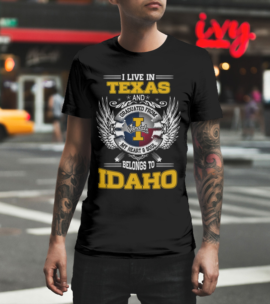 I LIVE IN TEXAS AND GRADUATED FROM IDAHO VANDALS MY HEART And SOUL BELONGS TO IDAHO T-Shirt