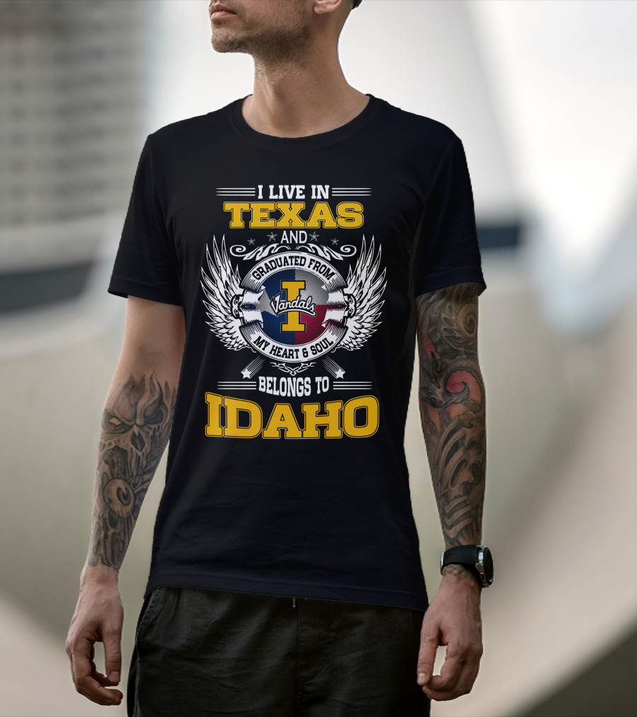 I LIVE IN TEXAS AND GRADUATED FROM IDAHO VANDALS MY HEART And SOUL BELONGS TO IDAHO T-Shirt