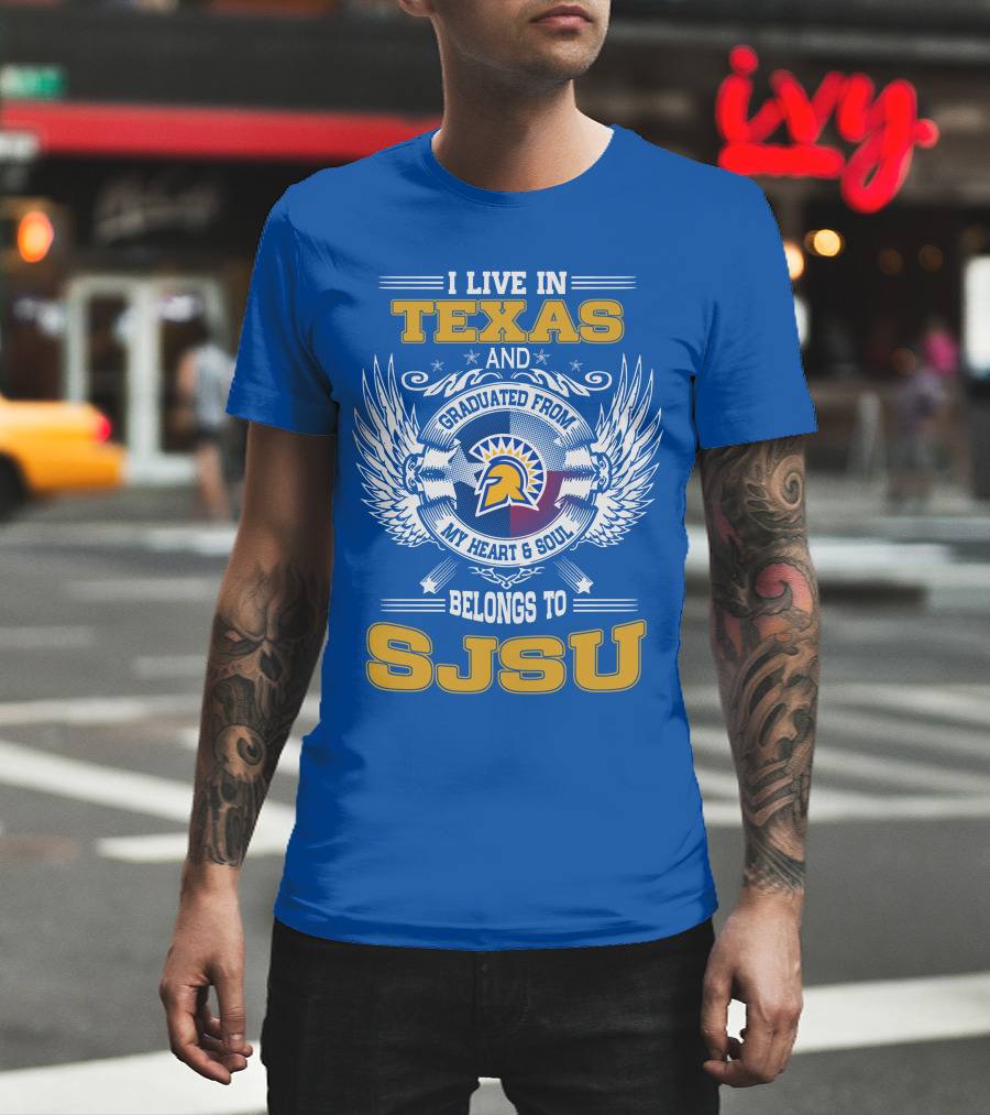 I LIVE IN TEXAS GRADUATED FROM MY HEART And SOUL BELONGS TO SJSU T-Shirt