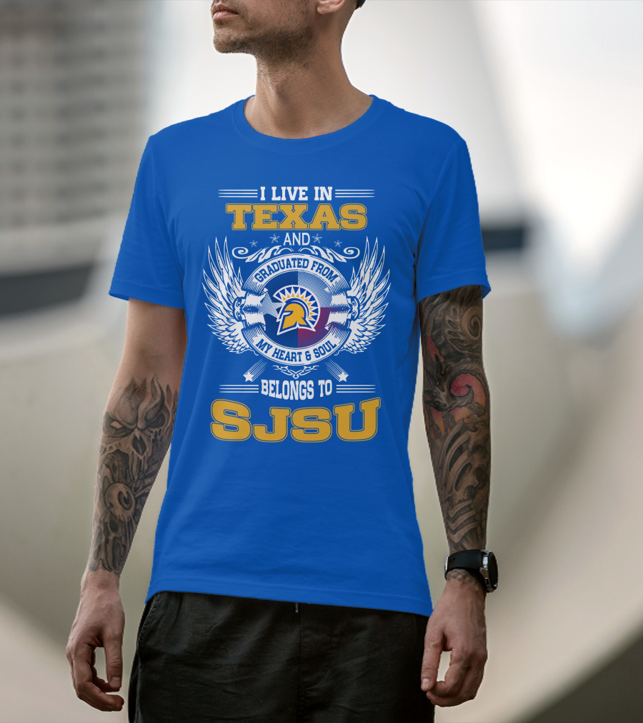 I LIVE IN TEXAS GRADUATED FROM MY HEART And SOUL BELONGS TO SJSU T-Shirt