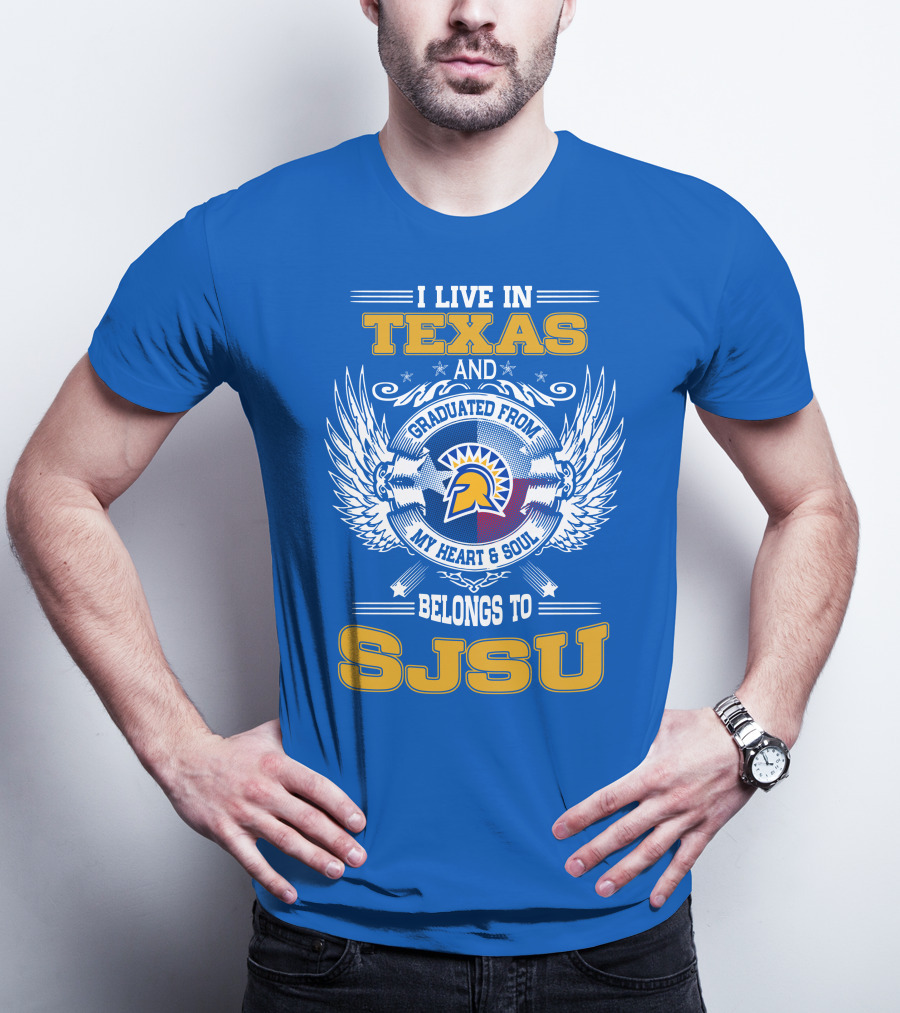 I LIVE IN TEXAS GRADUATED FROM MY HEART And SOUL BELONGS TO SJSU T-Shirt