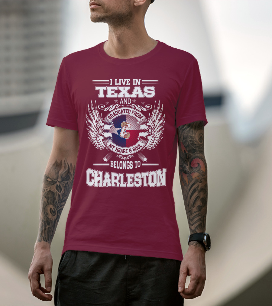 I LIVE IN TEXAS GRADUATED FROM CHARLESTON MY HEART AND SOUL BELONGS TO CHARLESTON T-Shirt