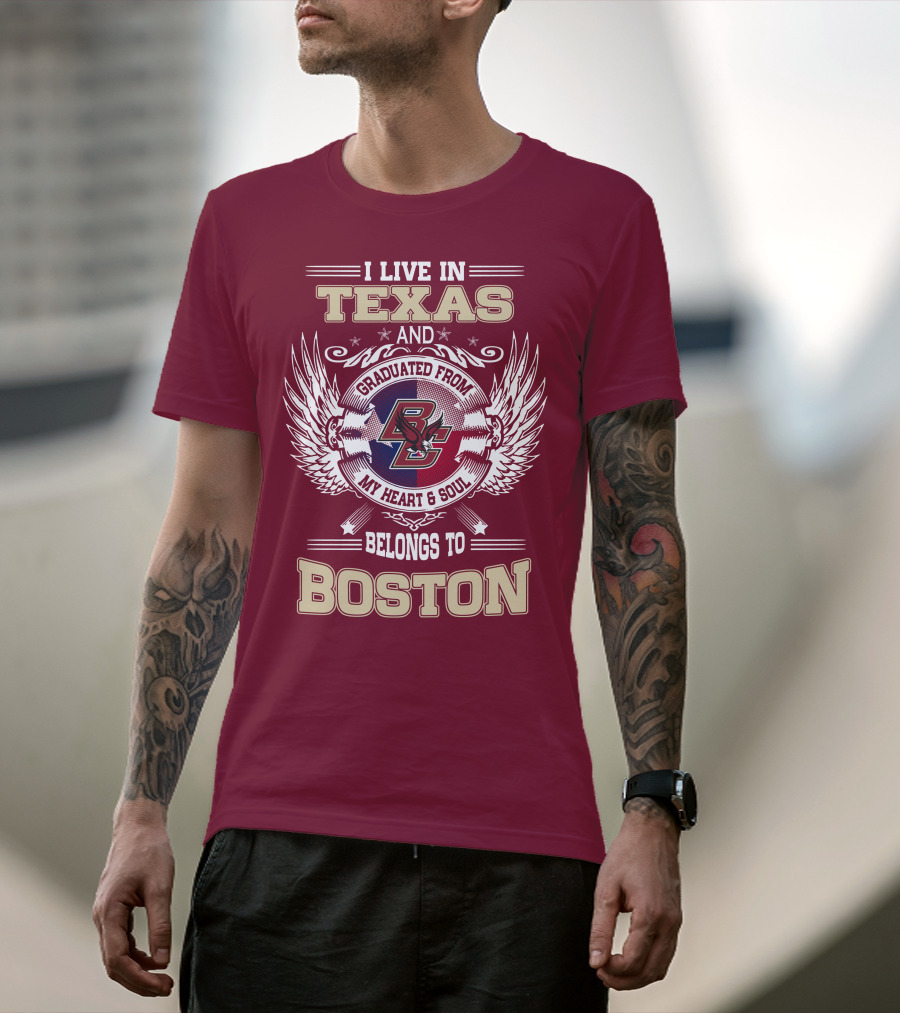 I Live In Texas And Graduated From My Heart And Soul Belongs To Boston T-Shirt