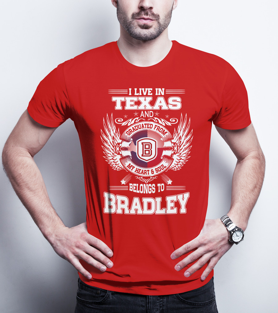 I Live In Texas And Graduated From Bradley My Heart And Soul Belongs To Bradley T-Shirt