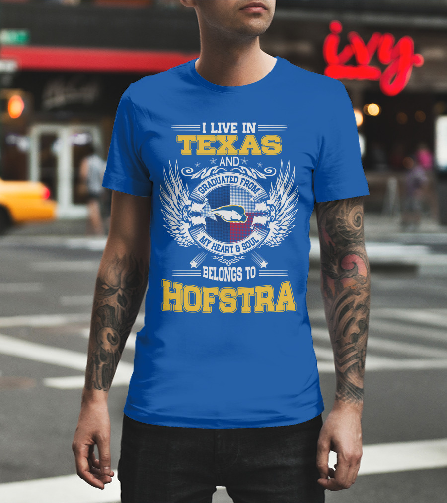 I LIVE IN TEXAS GRADUATED FROM MY HEART And SOUL BELONGS TO HOFSTRA T-Shirt