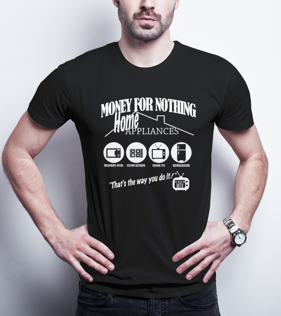 Money For Nothing Home Appliances That's The Way You Do It As Seen On Mtv T-Shirt