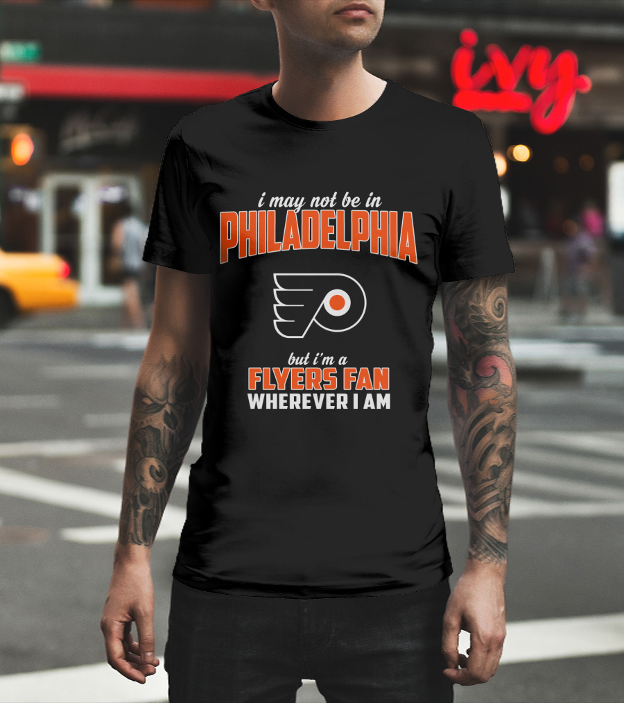 I May Not Be In Philadelphia But I'm A Flyers Fan Wherever I Am T-Shirt