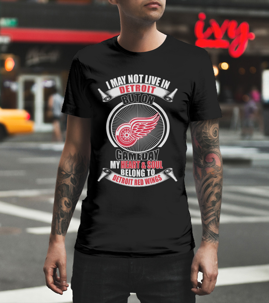 I May Not Live In Detroit But On Gameday My Heart And Soul Belong To Detroit Red Wings T-Shirt