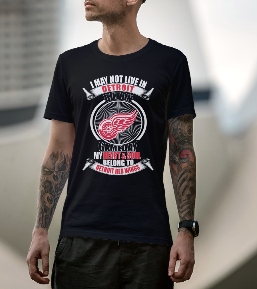 I May Not Live In Detroit But On Gameday My Heart And Soul Belong To Detroit Red Wings T-Shirt