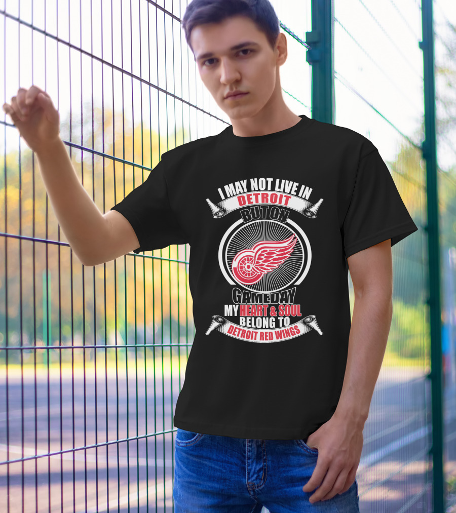 I May Not Live In Detroit But On Gameday My Heart And Soul Belong To Detroit Red Wings T-Shirt