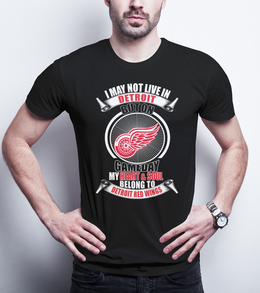 I May Not Live In Detroit But On Gameday My Heart And Soul Belong To Detroit Red Wings T-Shirt