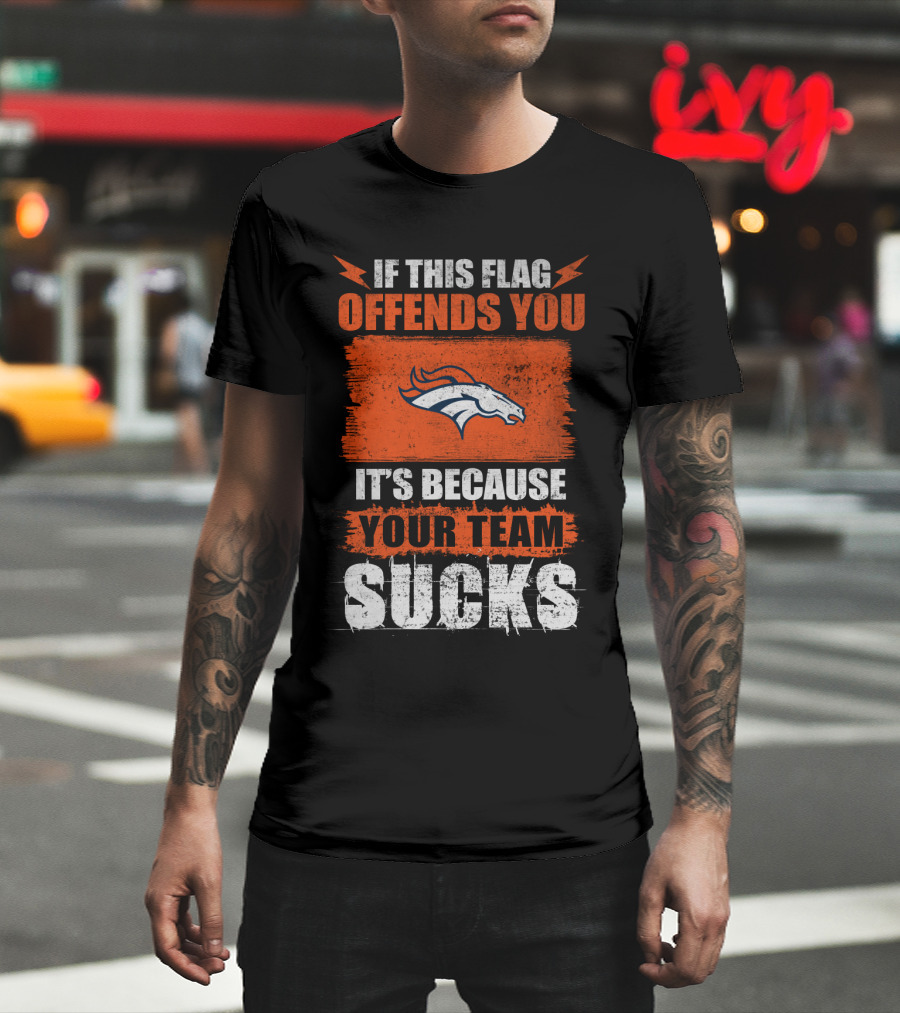 Denver Broncos If This Flag Offends You It's Because Your Team Sucks T-Shirt
