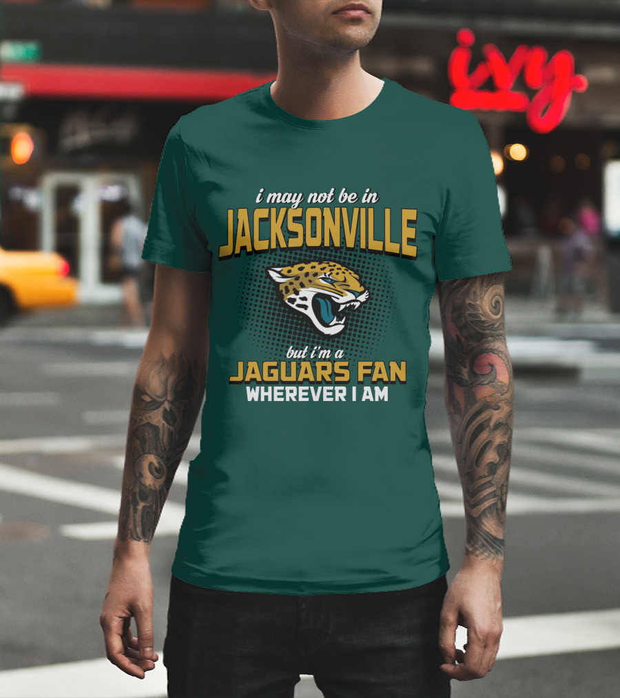 I May Not Be In Jacksonville But I'm A Jaguars Fan Wherever I Am T-Shirt