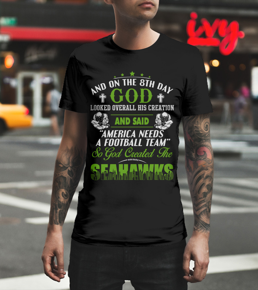 And On The 8Th Day God Looked Overall His Creation And Said America Needs A Football Team So God Created The Seahawks T-Shirt