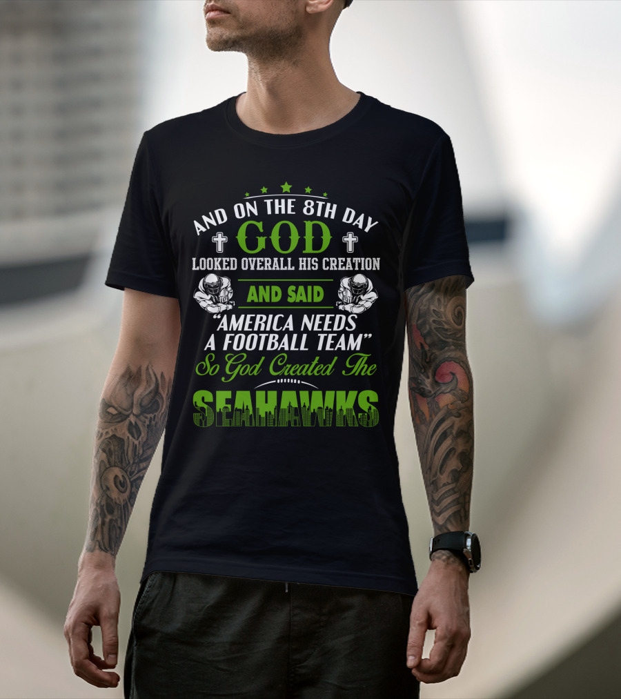 And On The 8Th Day God Looked Overall His Creation And Said America Needs A Football Team So God Created The Seahawks T-Shirt