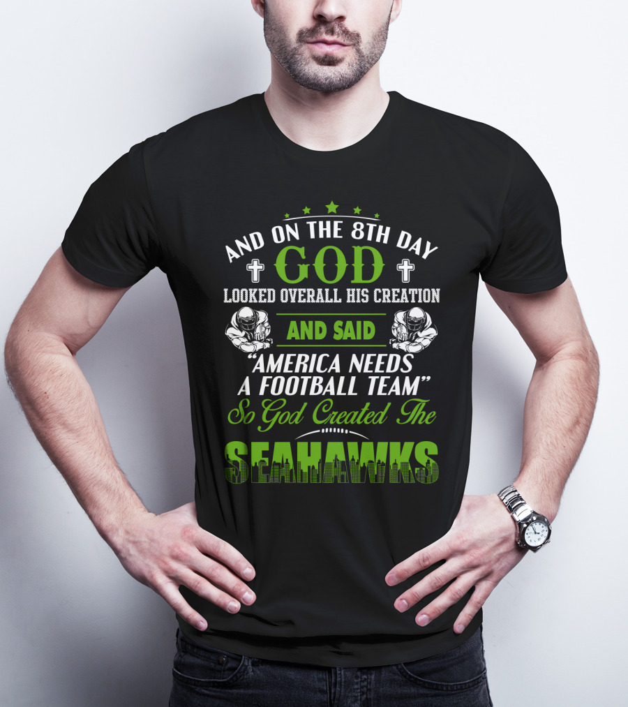 And On The 8Th Day God Looked Overall His Creation And Said America Needs A Football Team So God Created The Seahawks T-Shirt