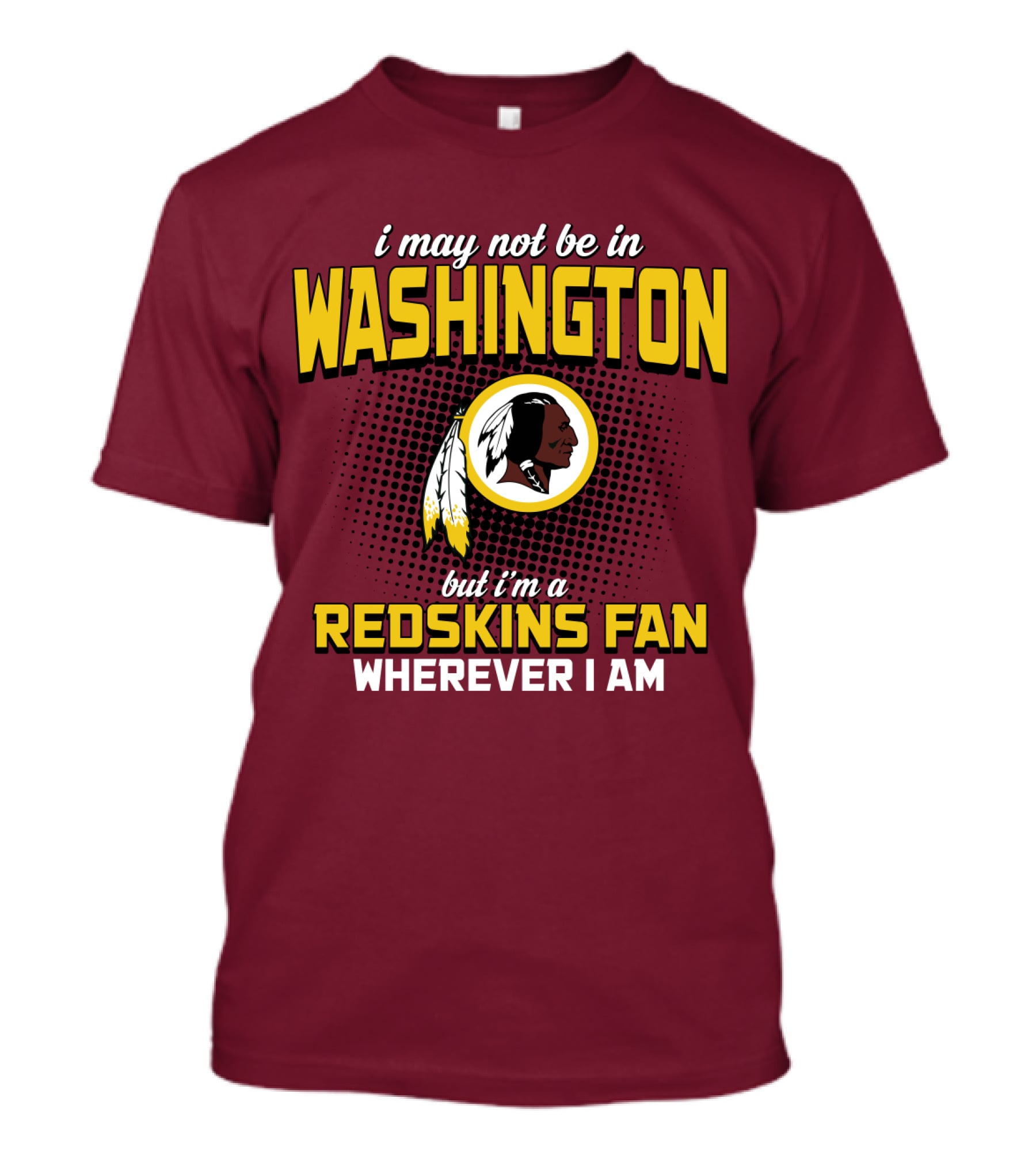 I May Not Be In Washington But I'm A Redskins Fan Wherever I Am T-Shirt