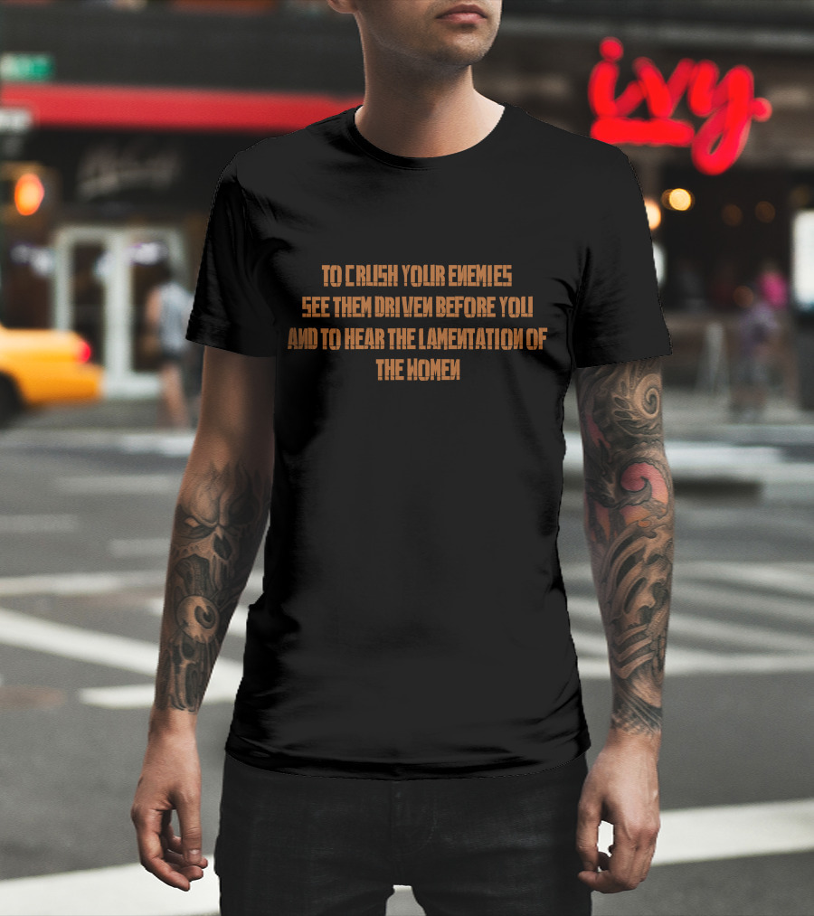 To Crush Your Enemies See Them Driven Before You And To Hear The Lamentation Of The Women T-Shirt