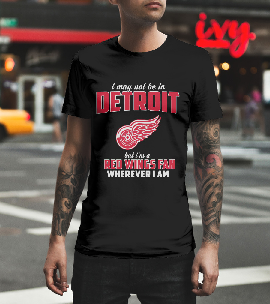I May Not Be In Detroit But I'm A Red Wings Fan Wherever I Am T-Shirt