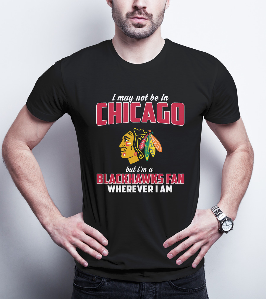 I May Not Be In Chicago But I'm A Blackhawks Fan Wherever I Am T-Shirt