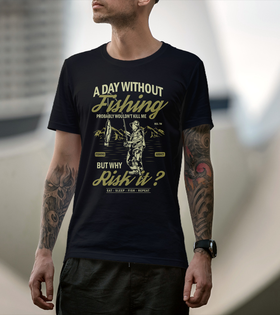 A Day Without Fishing Probably Wouldn't Kill Me But Why Risk It Eat Sleep Fish Repeat T-Shirt
