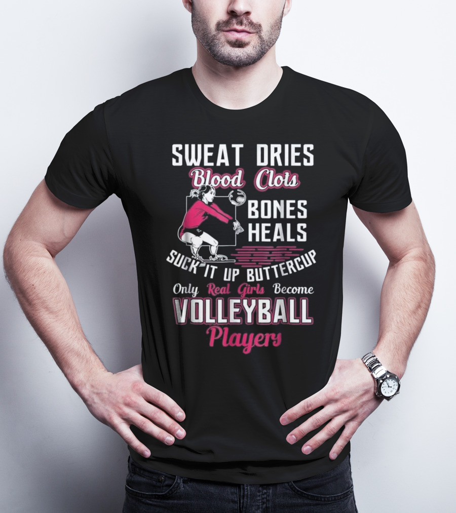 Sweat Dries Blood Clots Bones Heals Suck It Up Buttercup Only Real Girls Become Volleyball Players T-Shirt
