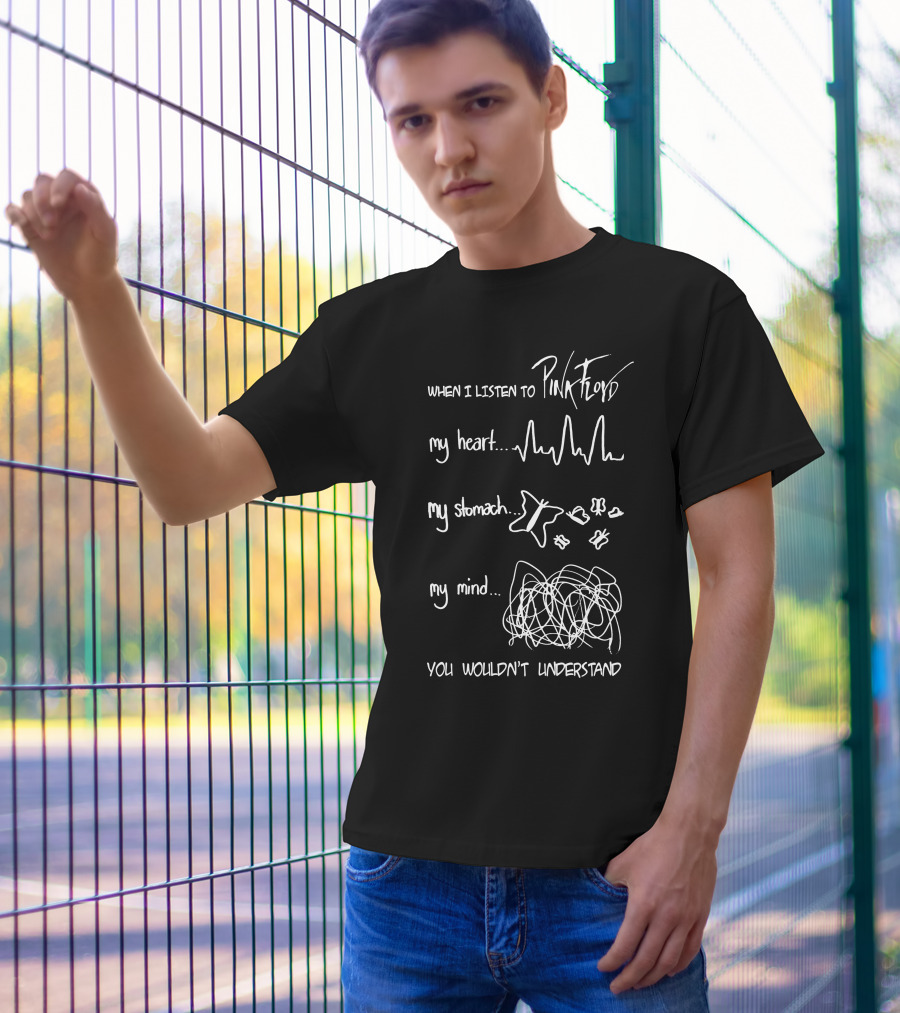 When I Listen To Pink Floyd My Heart My Stomach My Mind You Wouldn't Understand T-Shirt