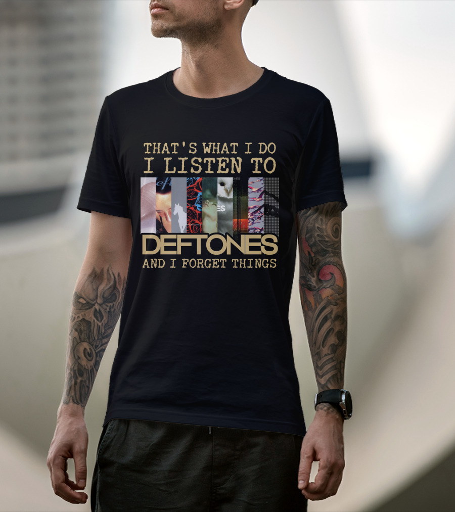 That's What I Do I Listen To Deftones And I Forget Things T-Shirt