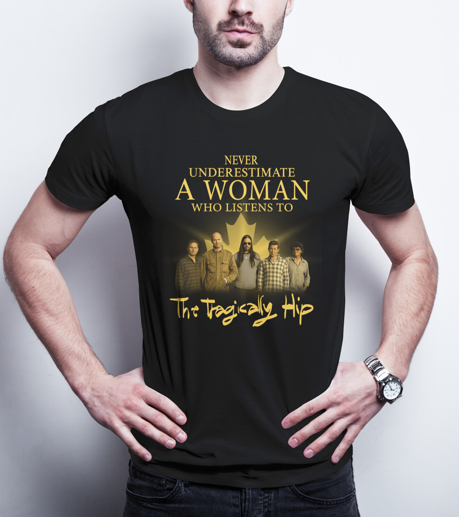 Never Underestimate A Woman Who Listens To The Tragically Hip T-Shirt