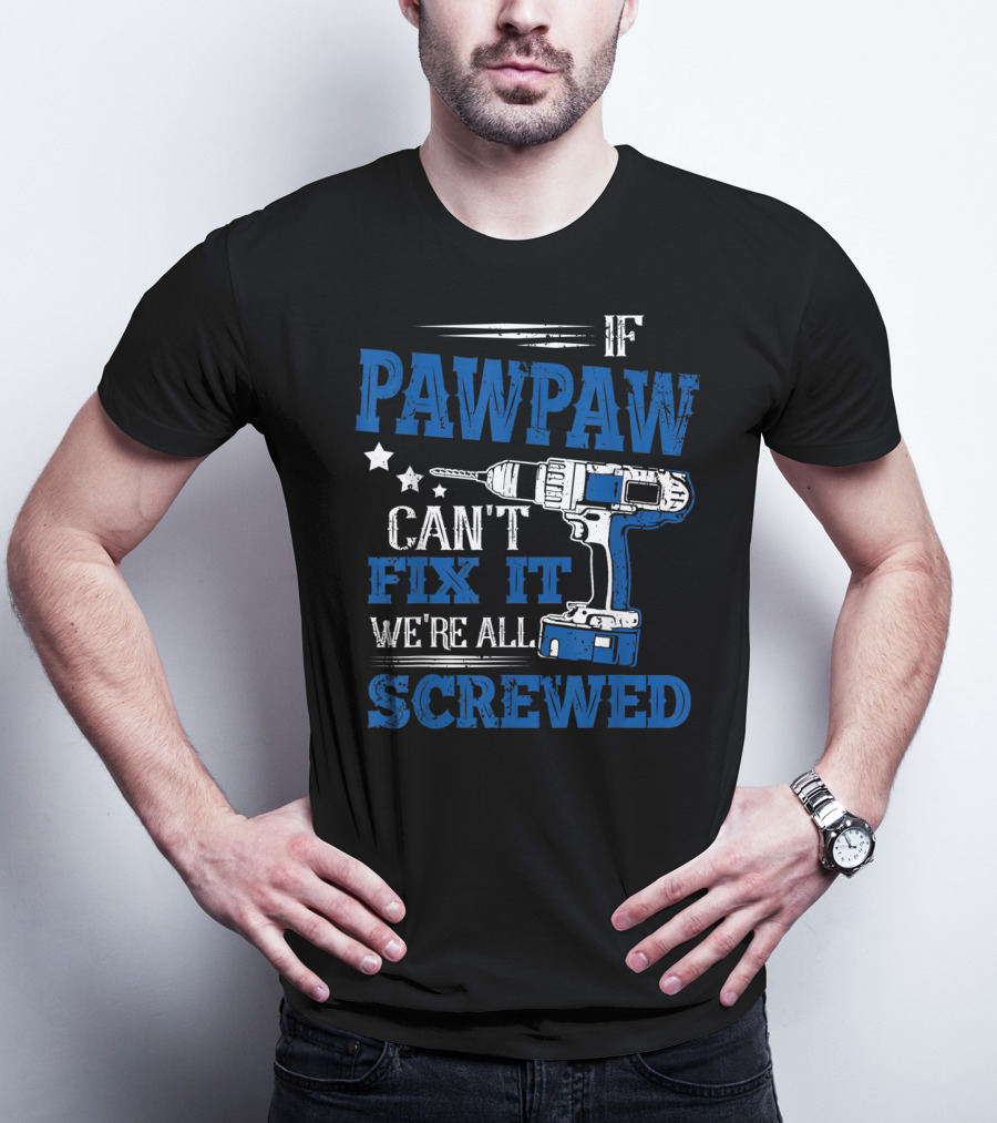 If Pawpaw Can't Fix It We're All Screwed Drill Dad T-Shirt