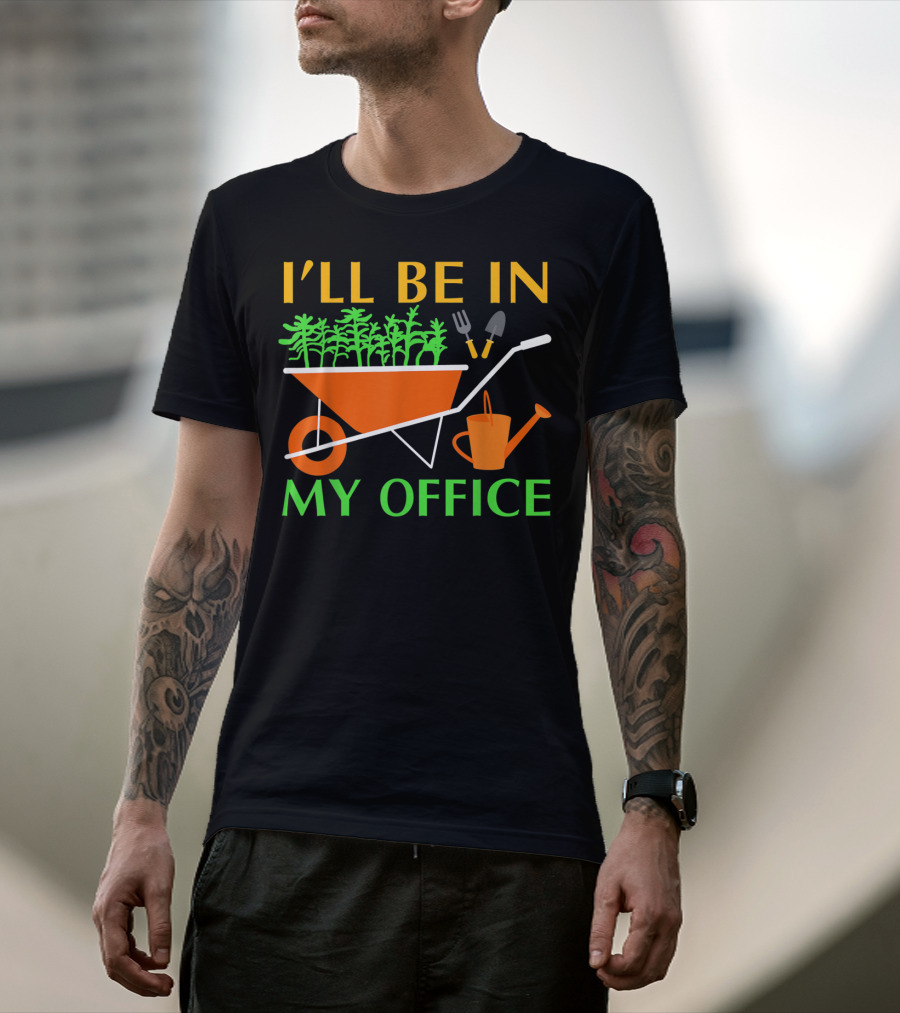 I'll Be In My Office Funny Garden With Wheelbarrow And Tools T-Shirt