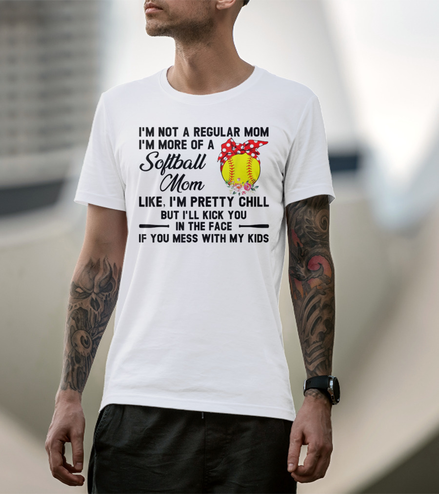 I'm Not A Regular Mom I'm More Of A Softball Mom Like I'm Pretty Chill But I'll Kick You In The Face If You Mess With My Kids T-Shirt