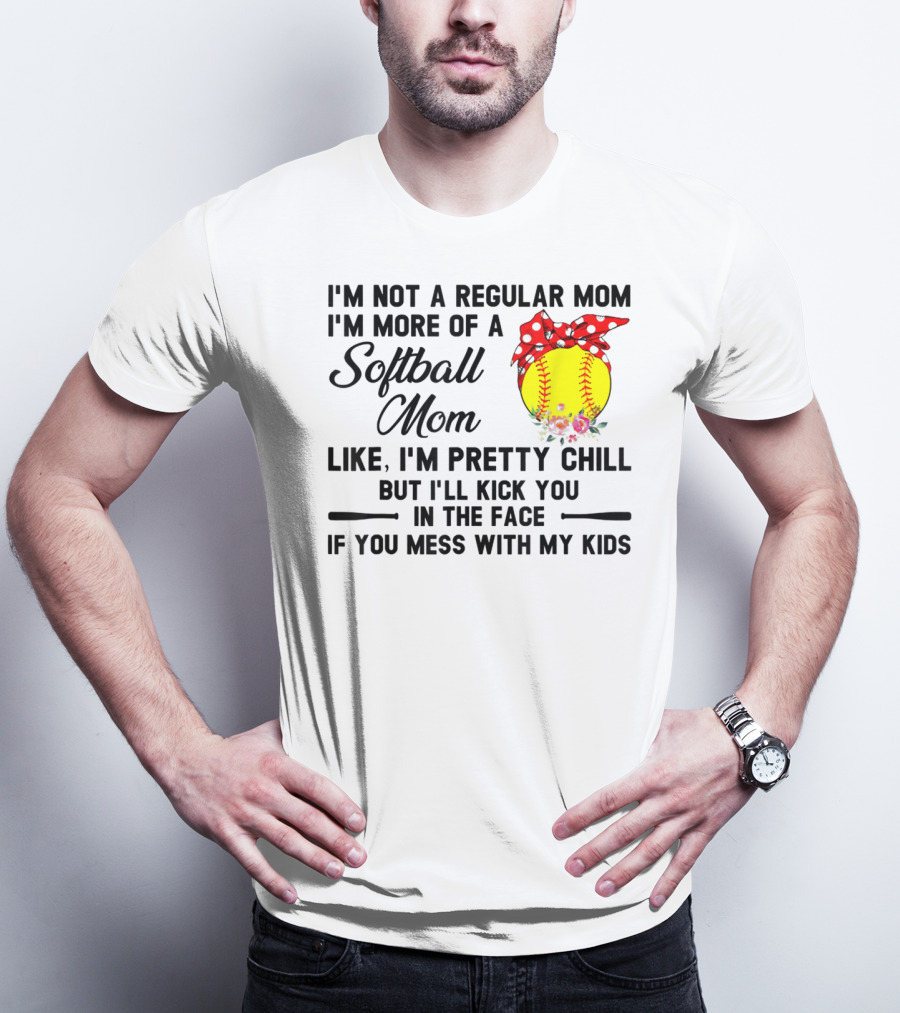 I'm Not A Regular Mom I'm More Of A Softball Mom Like I'm Pretty Chill But I'll Kick You In The Face If You Mess With My Kids T-Shirt