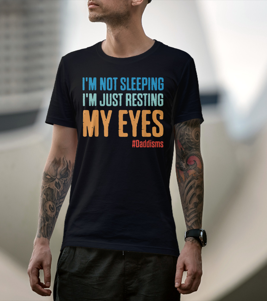 I'm Not Sleeping I'm Just Resting My Eyes #Daddisms T-Shirt