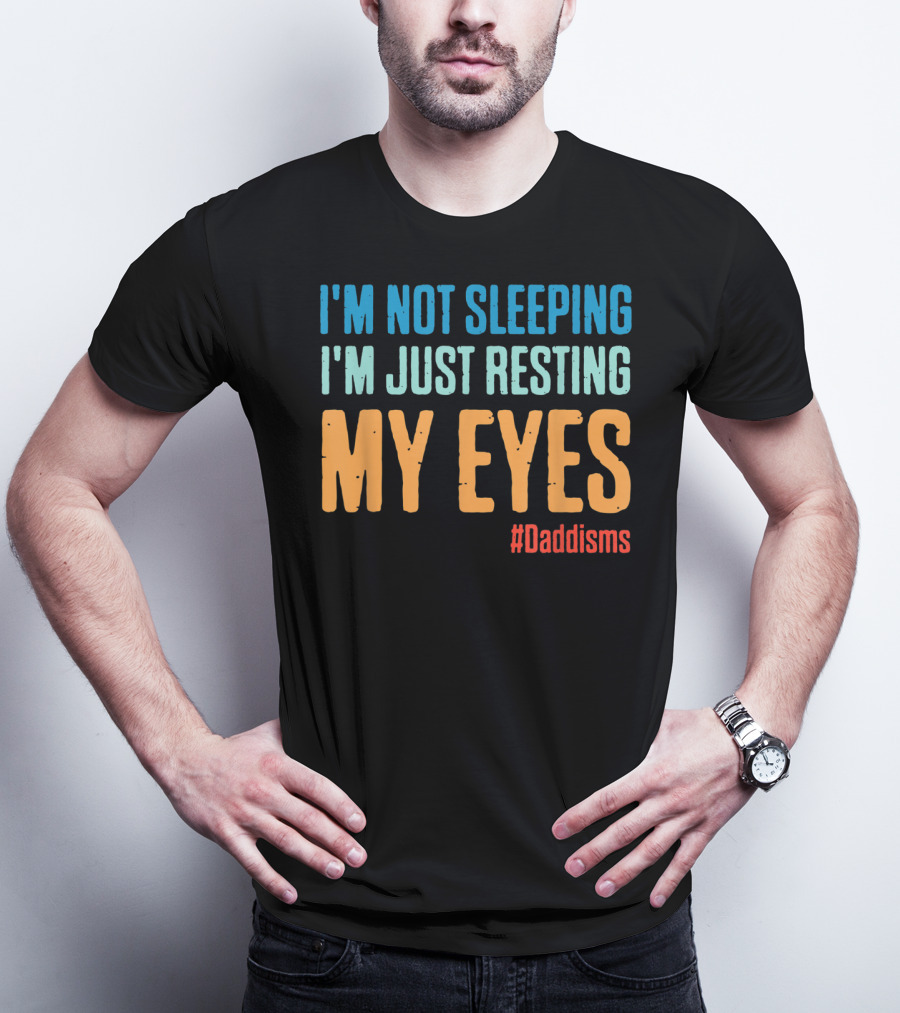 I'm Not Sleeping I'm Just Resting My Eyes #Daddisms T-Shirt