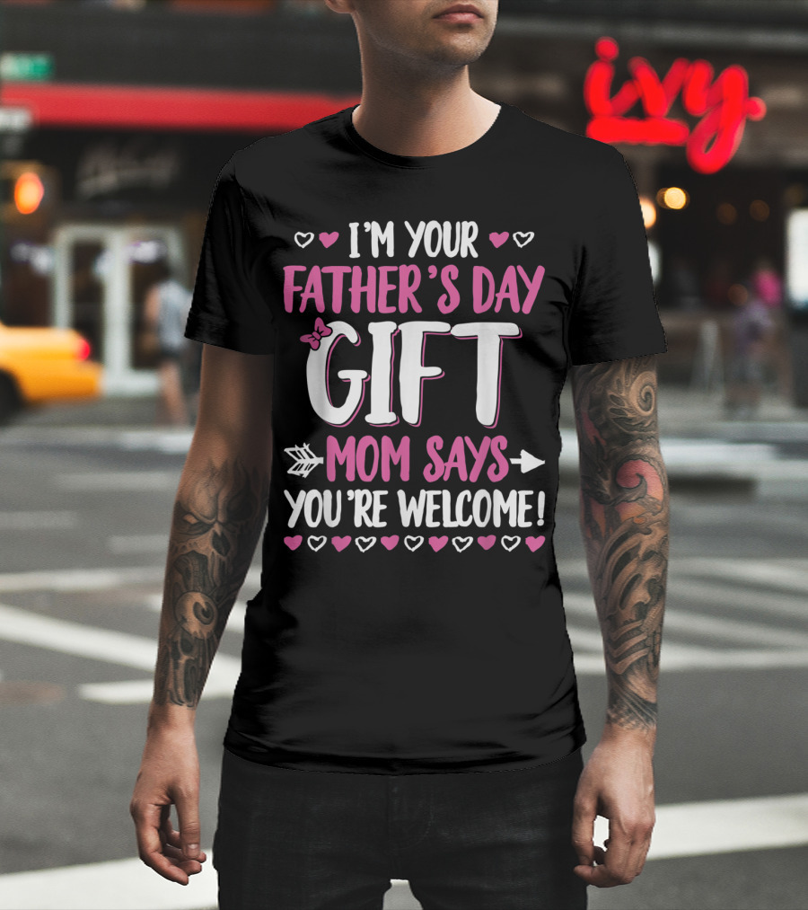 I'm Your Father's Day Gift Mom Says You're Welcome T-Shirt