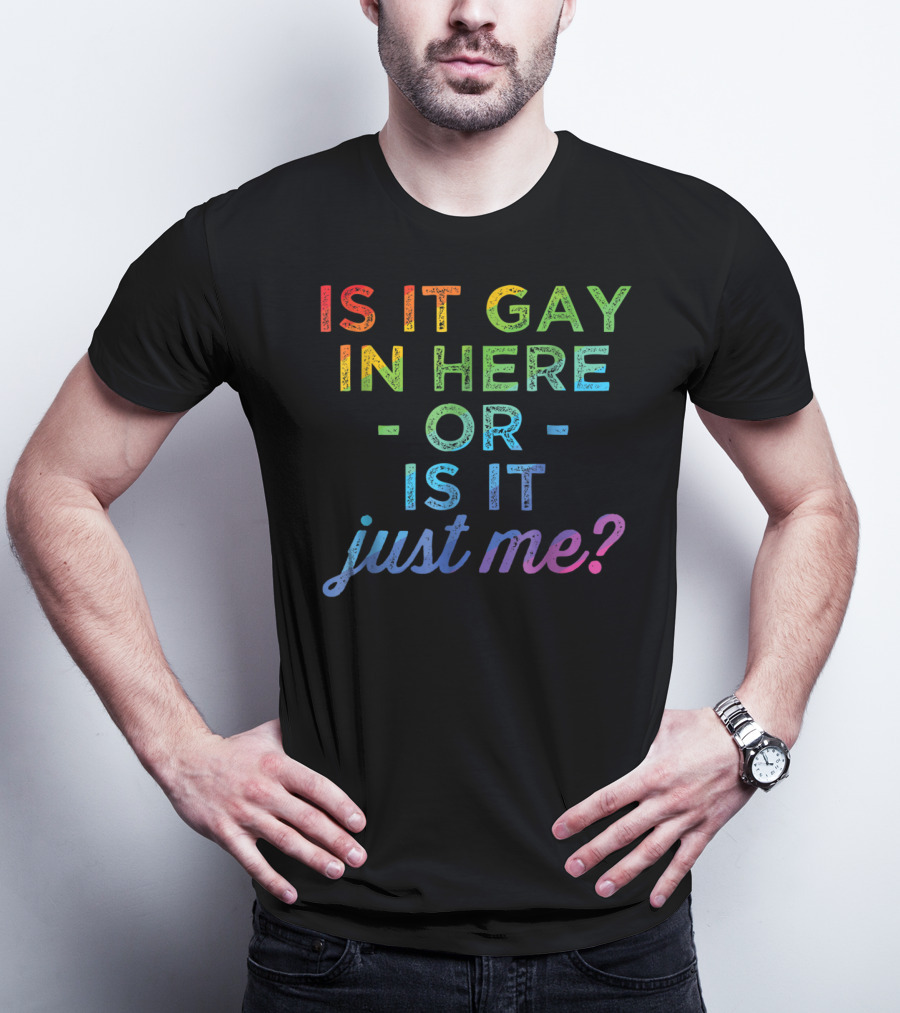 Is It Gay In Here Or Is It Just Me T-Shirt
