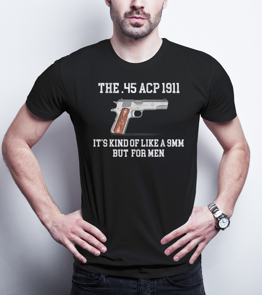 The 45 ACP 1911 It's Kind Of Like A 9MM But For Men T-Shirt