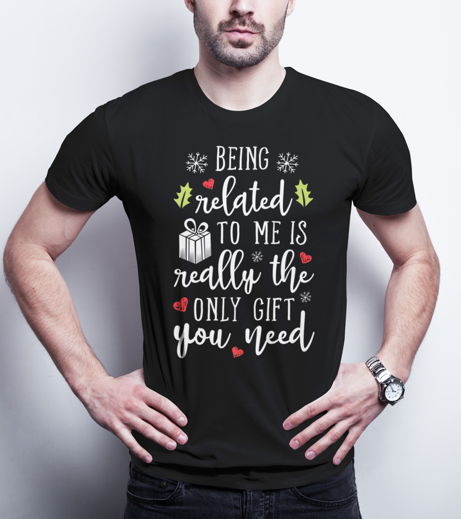 Being Related To Me Is Really The Only Gift You Need Christmas Funny Family T-Shirt