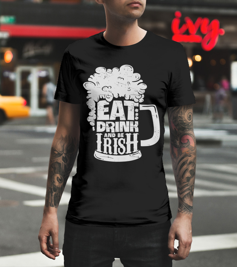 Eat Drink And Be Irish Beer Mug St Patricks Day Men T-Shirt