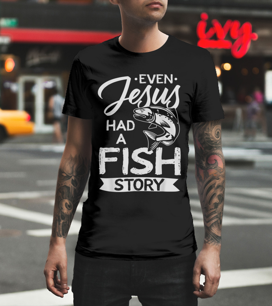 Even Jesus Had A Fish Story With Jumping Fish T-Shirt