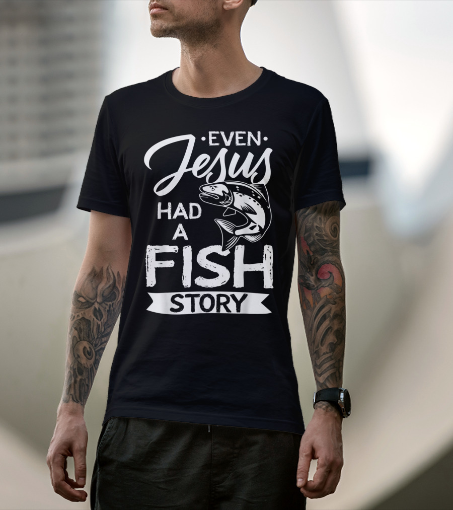 Even Jesus Had A Fish Story With Jumping Fish T-Shirt