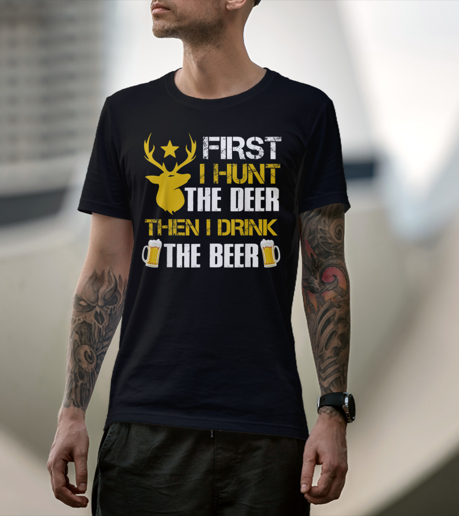First I Hunt The Deer Then I Drink The Beer 18 T-Shirt