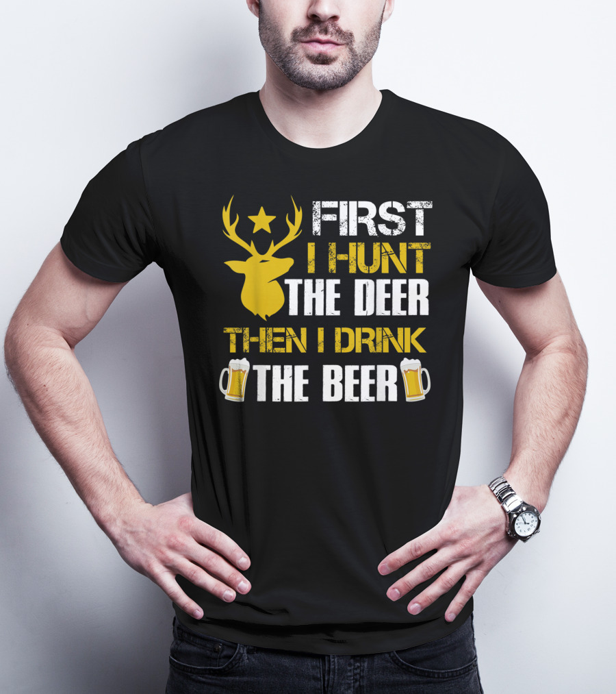 First I Hunt The Deer Then I Drink The Beer 18 T-Shirt